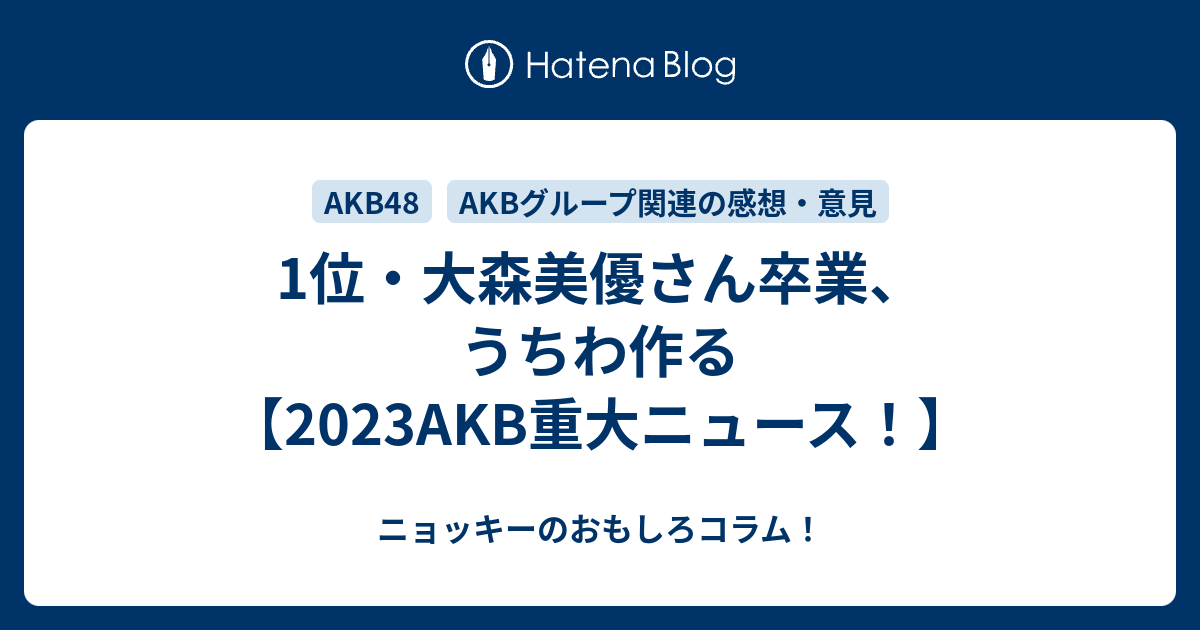 1位・大森美優さん卒業、うちわ作る【2023AKB重大ニュース！】 - ニョッキーのおもしろコラム！