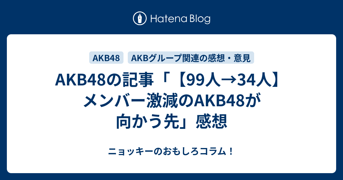 AKB48の記事「【99人→34人】メンバー激減のAKB48が向かう先」感想 - ニョッキーのおもしろコラム！