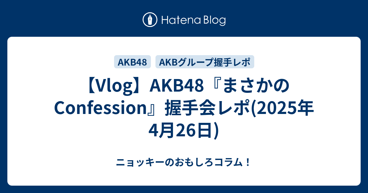 【Vlog】AKB48『まさかのConfession』握手会レポ(2025年4月26日) - ニョッキーのおもしろコラム！