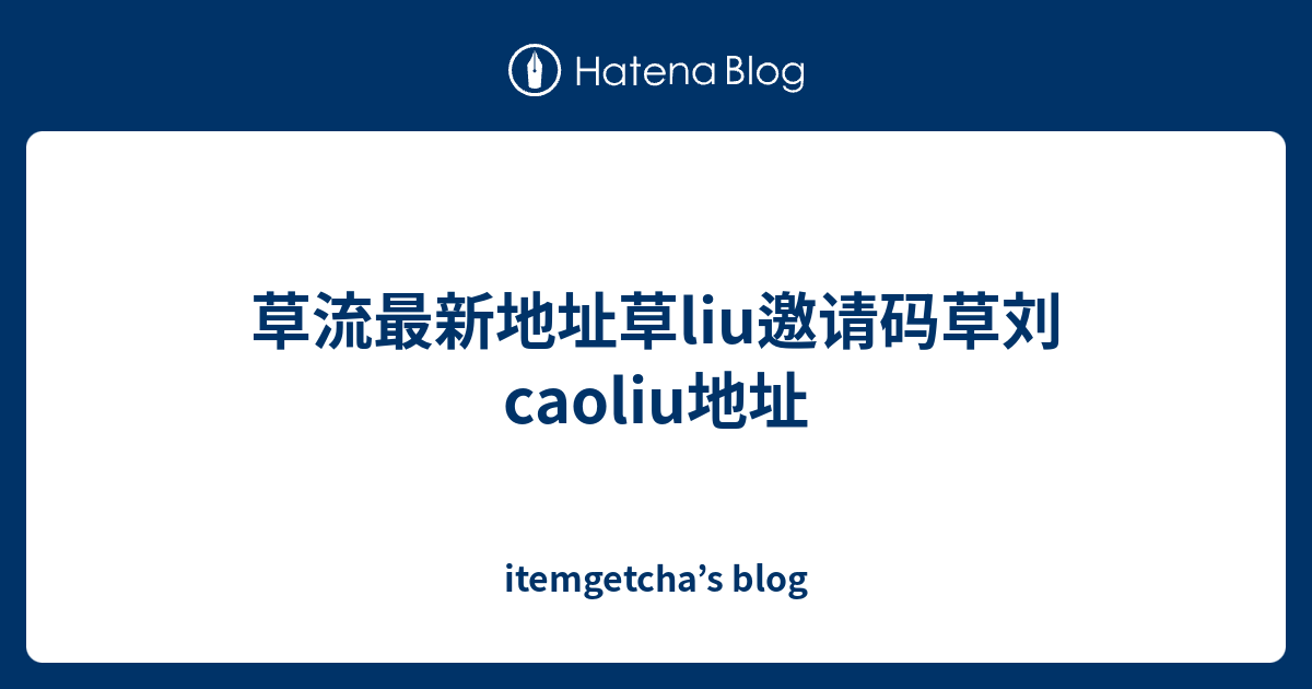 草流最新地址草liu邀请码草刘 caoliu地址 - itemgetcha’s blog