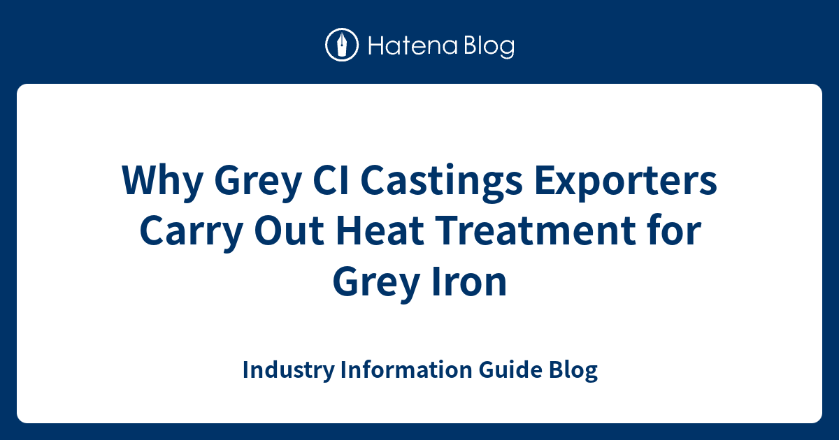 Why Grey CI Castings Exporters Carry Out Heat Treatment for Grey Iron ...