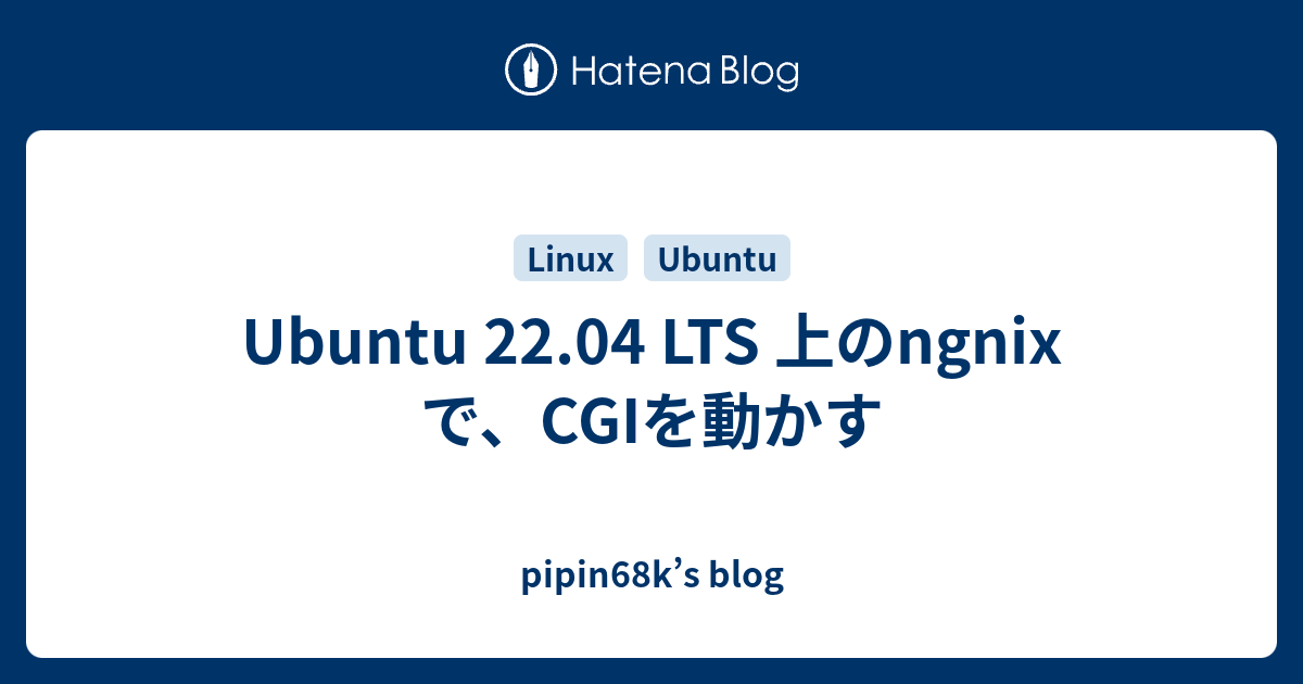 Ubuntu 22.04 LTS 上のngnix で、CGIを動かす - pipin68k’s blog