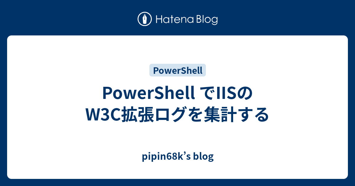 PowerShell でIISのW3C拡張ログを集計する - pipin68k’s blog