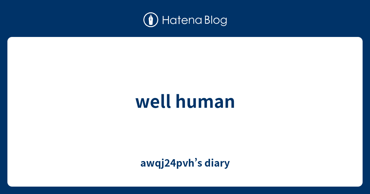 well human - awqj24pvh’s diary