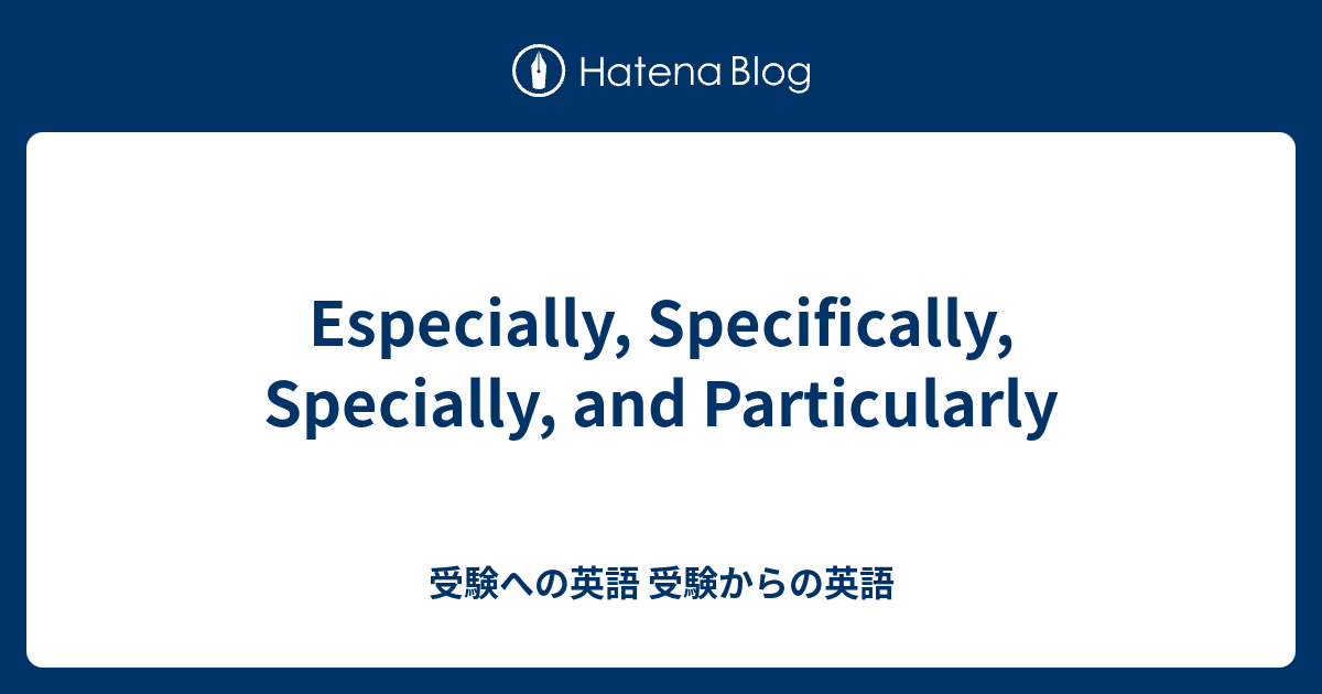 Especially, Specifically, Specially, and Particularly - 受験への英語 受験からの英語