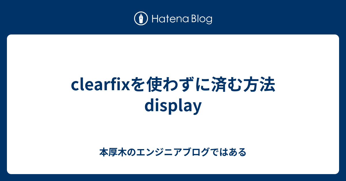 clearfixを使わずに済む方法display - 本厚木のエンジニアブログではある