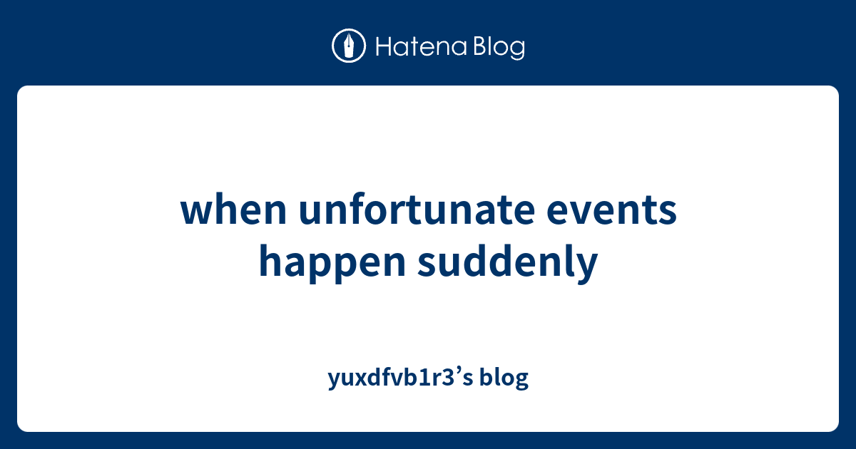 when unfortunate events happen suddenly - yuxdfvb1r3’s blog