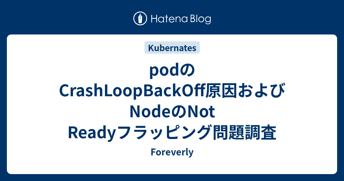 podのCrashLoopBackOff原因およびNodeのNot Readyフラッピング問題調査 - Foreverly