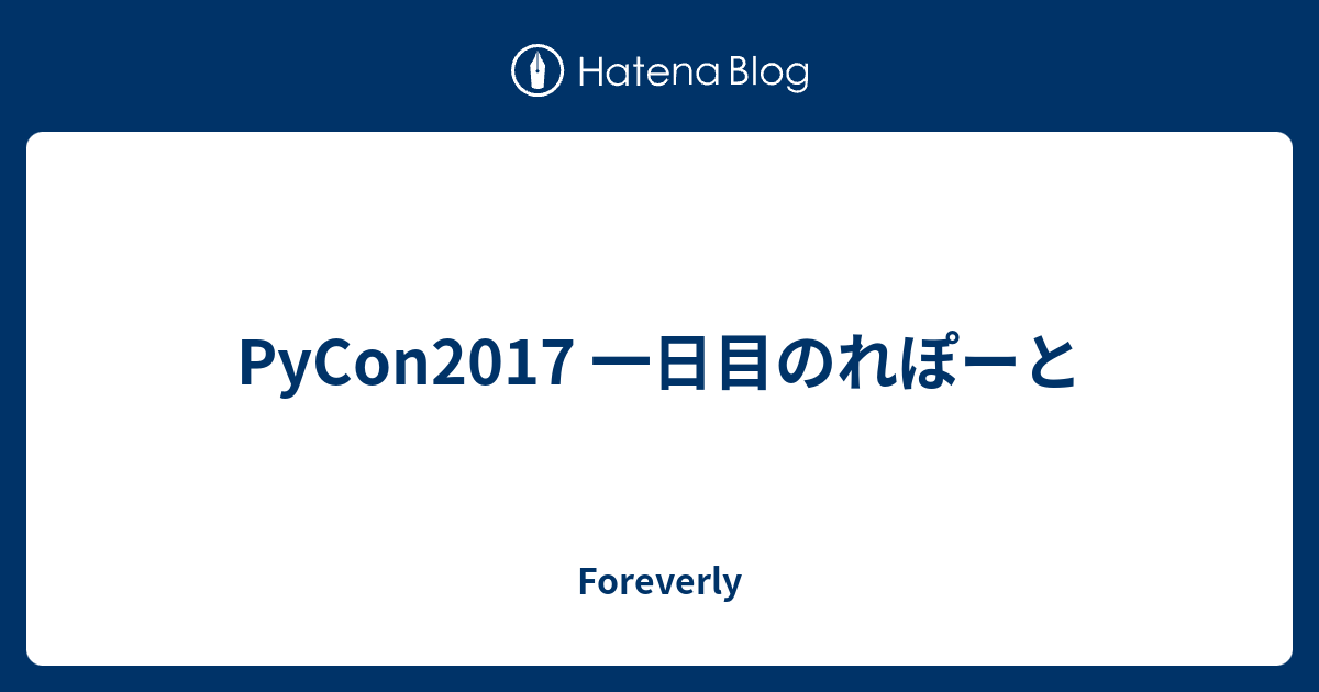 PyCon2017 一日目のれぽーと - Foreverly