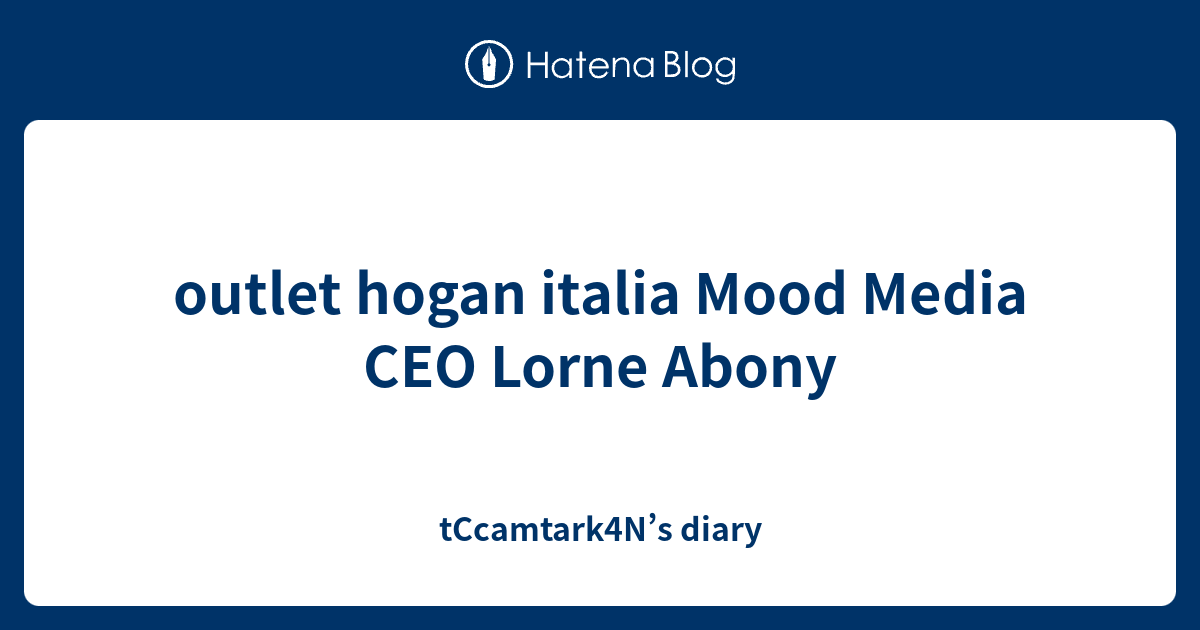 outlet hogan italia Mood Media CEO Lorne Abony - tCcamtark4N’s diary