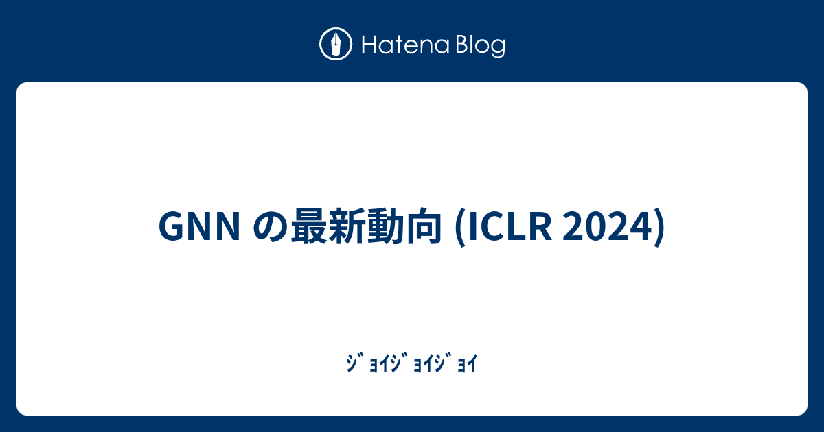 GNN の最新動向 (ICLR 2024) - ｼﾞｮｲｼﾞｮｲｼﾞｮｲ
