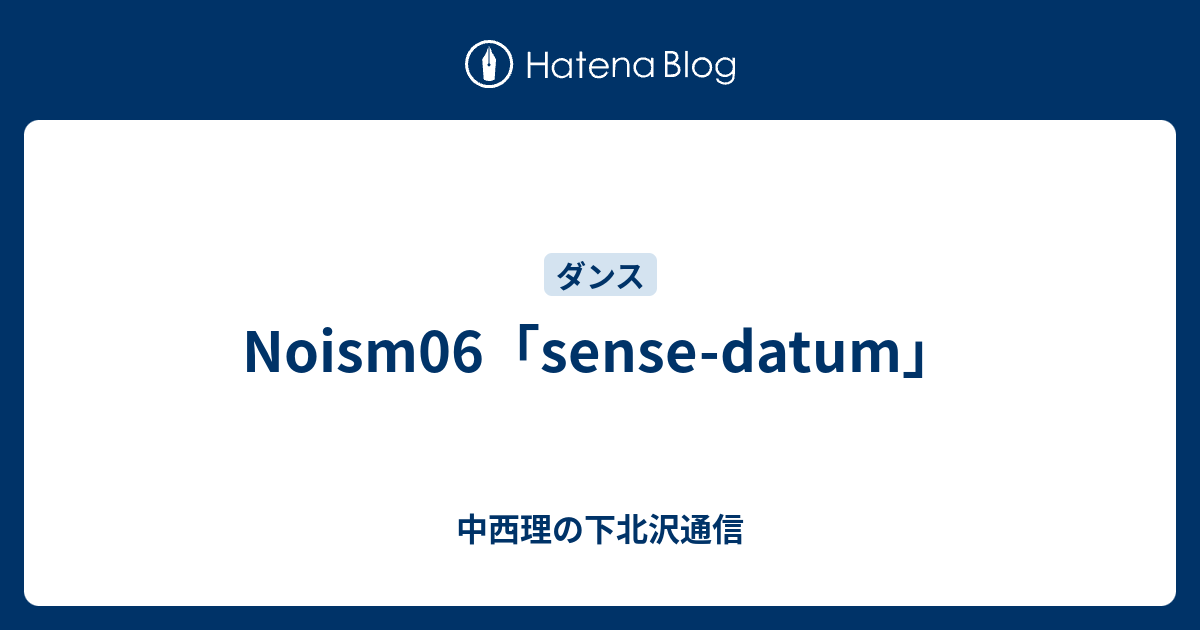 Noism06「sense-datum」 - 中西理の下北沢通信