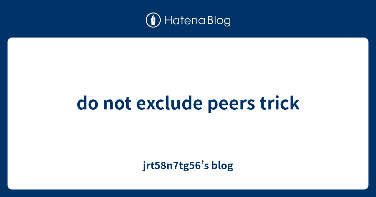 do not exclude peers trick - jrt58n7tg56’s blog