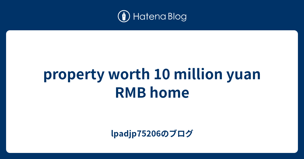 property worth 10 million yuan RMB home - lpadjp75206のブログ