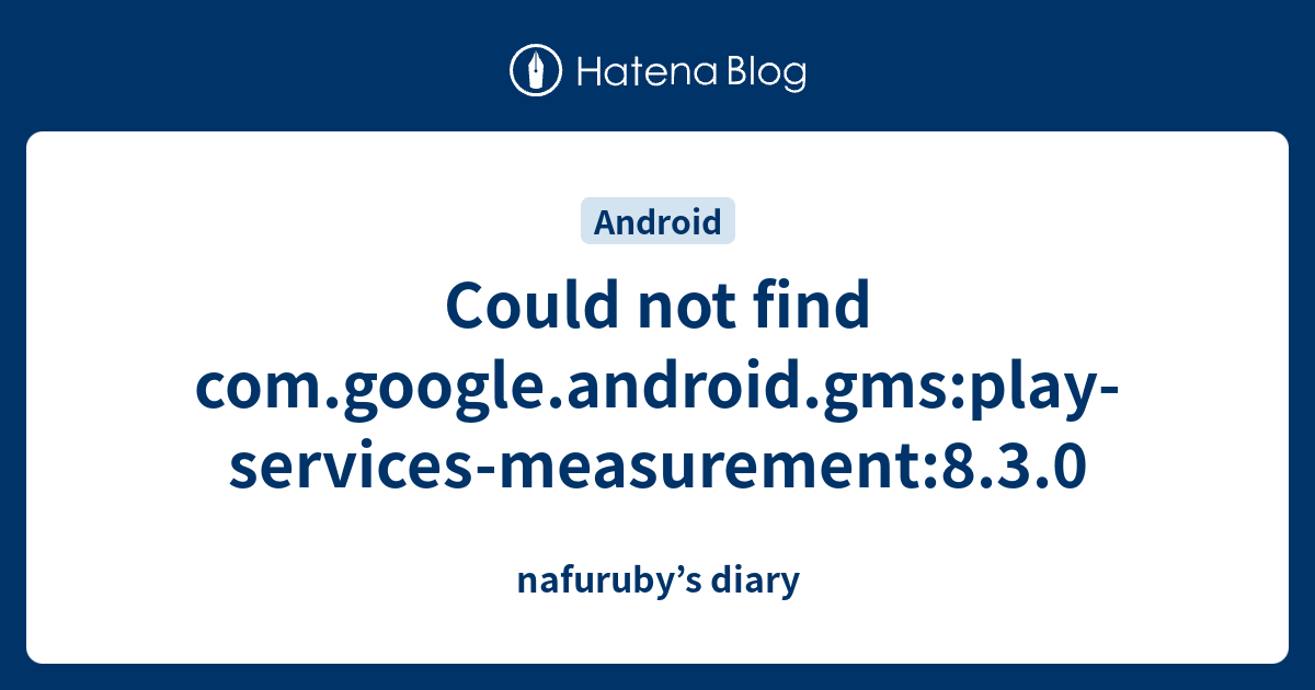 Could not find com.google.android.gms:play-services-measurement:8.3.0 - nafuruby’s diary