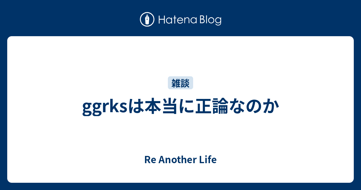 ggrksは本当に正論なのか - Re Another Life