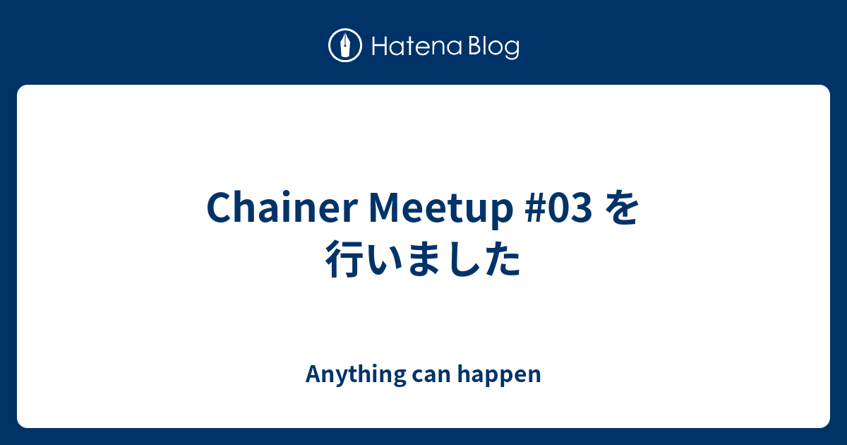 Chainer Meetup #03 を行いました - Anything can happen