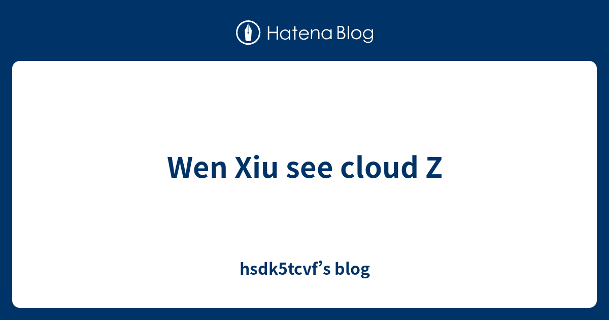 Wen Xiu see cloud Z - hsdk5tcvf’s blog