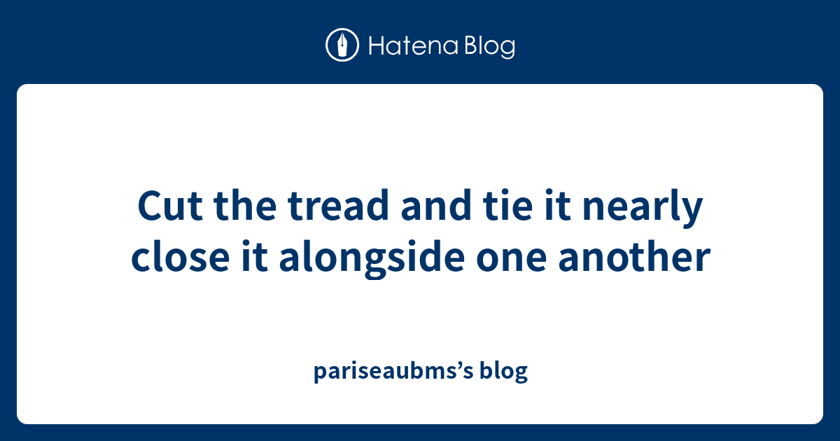 Cut the tread and tie it nearly close it alongside one another ...