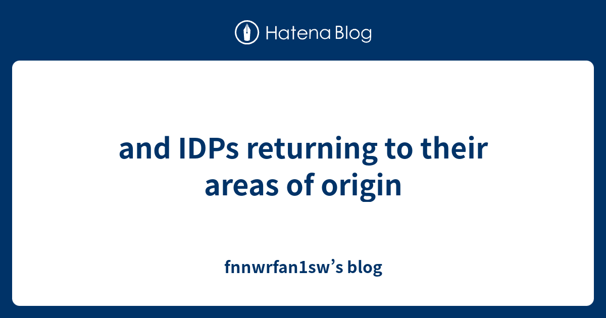 and IDPs returning to their areas of origin - fnnwrfan1sw’s blog