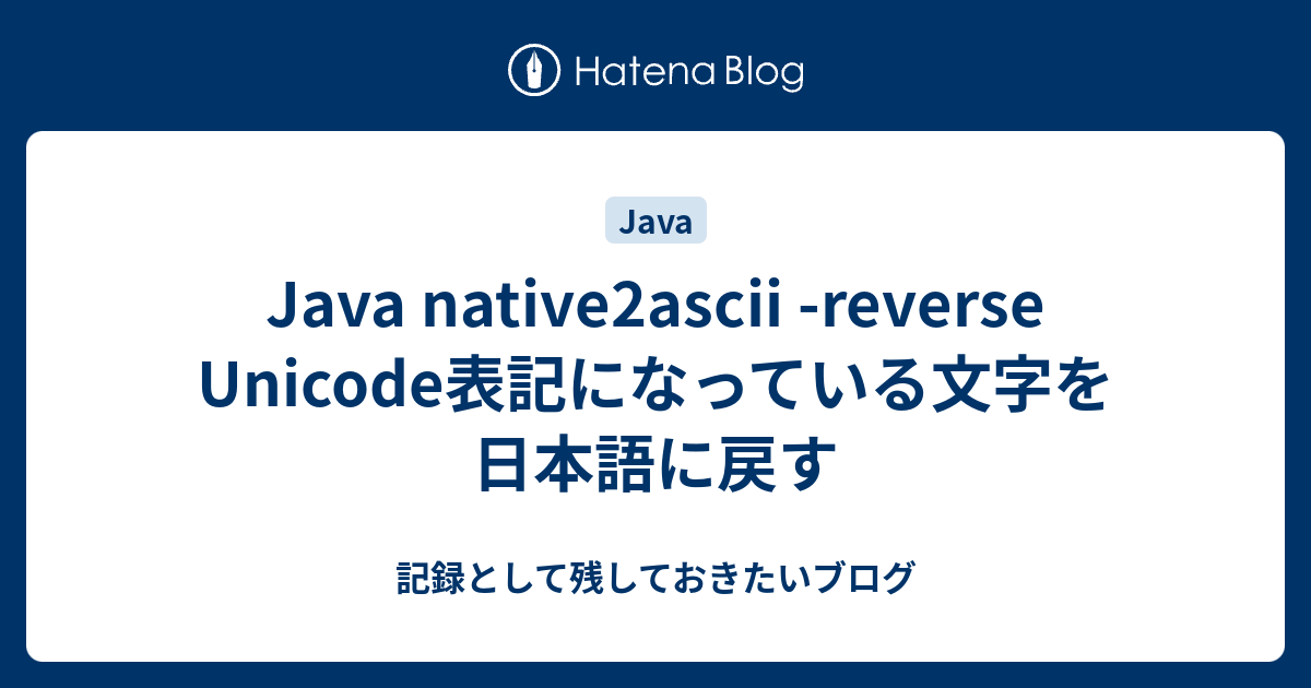 Java native2ascii -reverse Unicode表記になっている文字を日本語に戻す - 記録として残しておきたいブログ