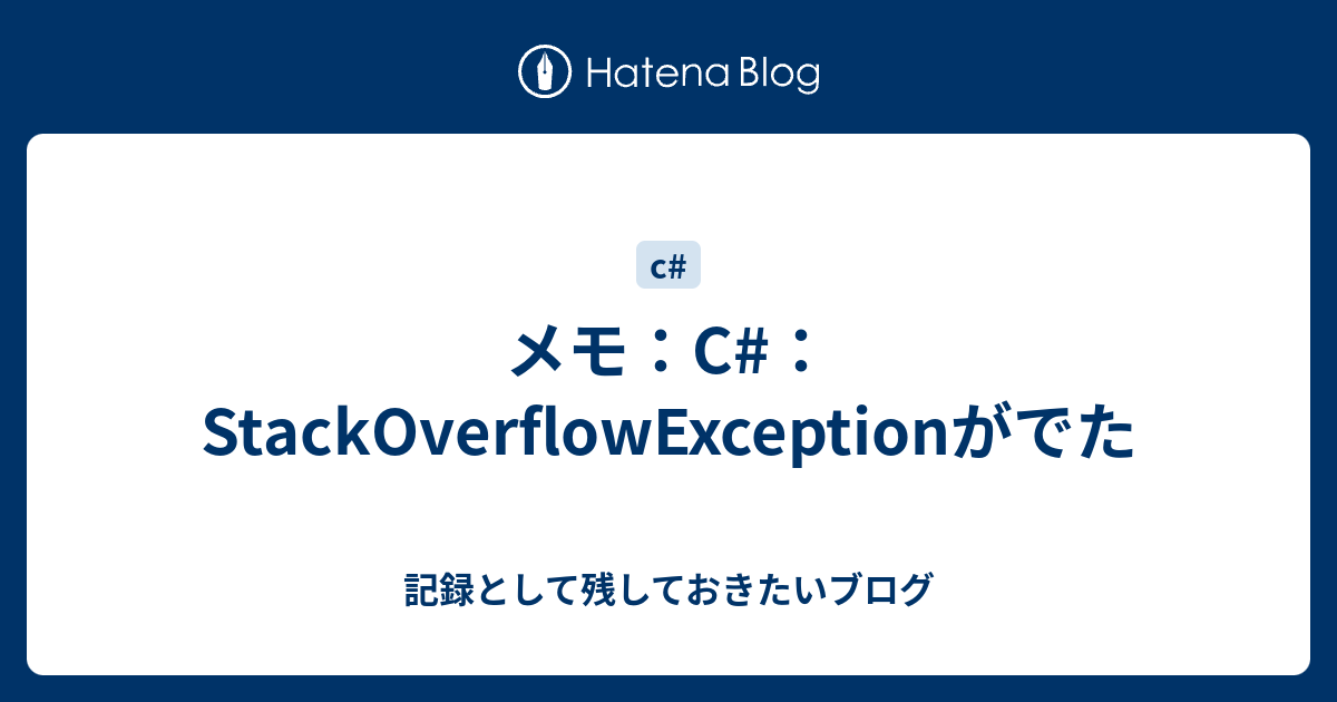 メモ：C#：StackOverflowExceptionがでた - 記録として残しておきたいブログ