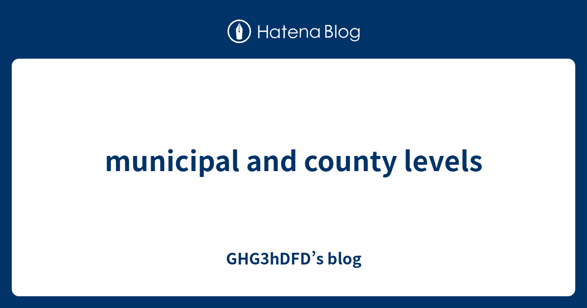municipal and county levels - GHG3hDFD’s blog