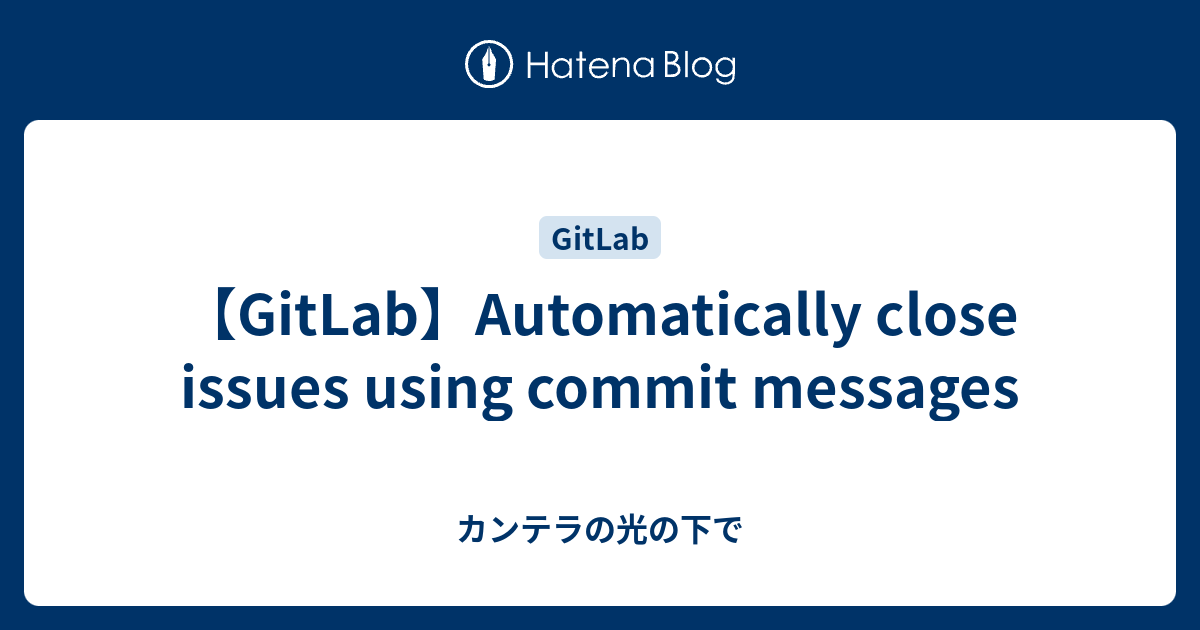 【GitLab】Automatically close issues using commit messages - カンテラの光の下で
