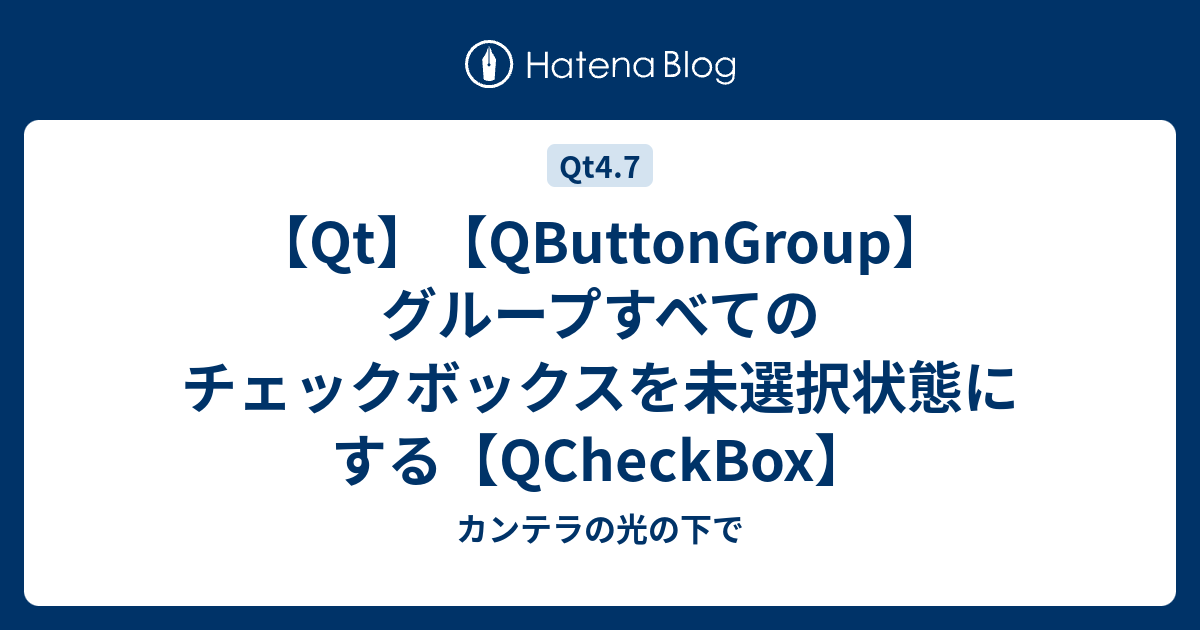 【Qt】【QButtonGroup】グループすべてのチェックボックスを未選択状態にする【QCheckBox】 - カンテラの光の下で
