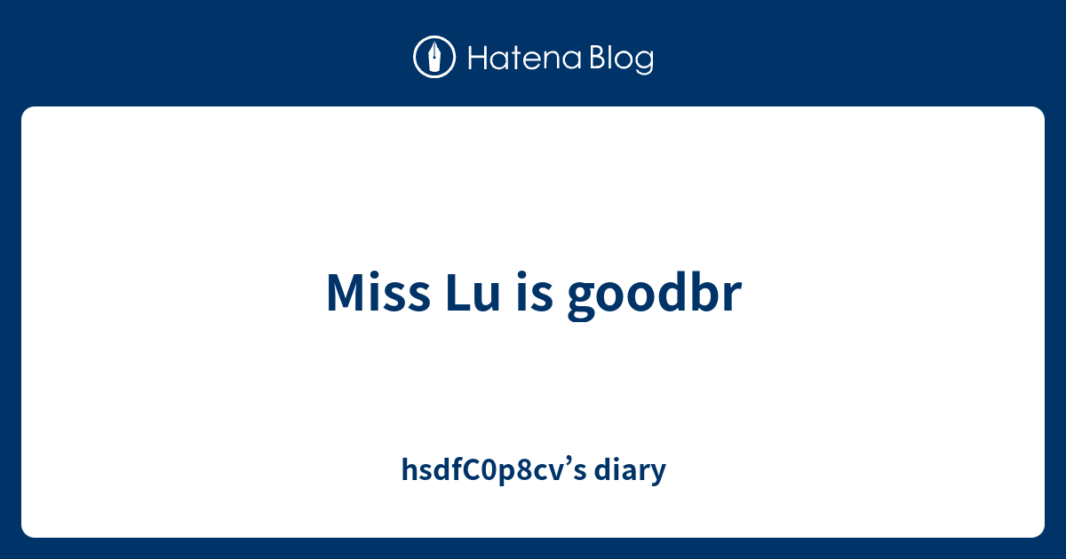 Miss Lu is goodbr - hsdfC0p8cv’s diary