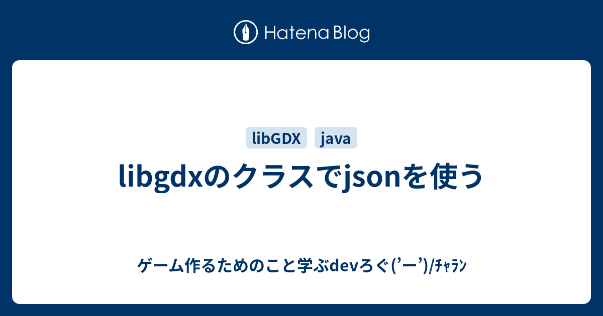 libgdxのクラスでjsonを使う - ゲーム作るためのこと学ぶdevろぐ(’ー’)/ﾁｬﾗﾝ