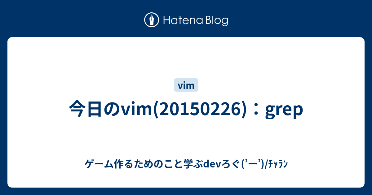 今日のvim(20150226)：grep - ゲーム作るためのこと学ぶdevろぐ(’ー’)/ﾁｬﾗﾝ