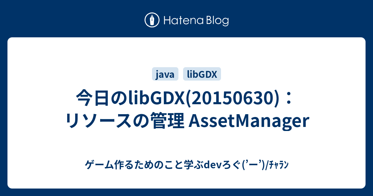 今日のlibGDX(20150630)：リソースの管理 AssetManager - ゲーム作るためのこと学ぶdevろぐ(’ー’)/ﾁｬﾗﾝ