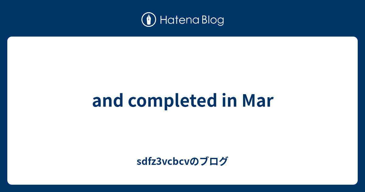 and completed in Mar - sdfz3vcbcvのブログ