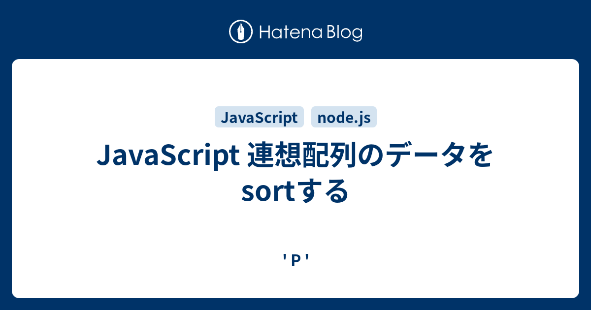 JavaScript 連想配列のデータをsortする - ' P