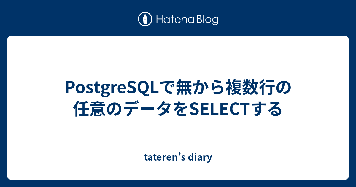 PostgreSQLで無から複数行の任意のデータをSELECTする - tateren’s diary