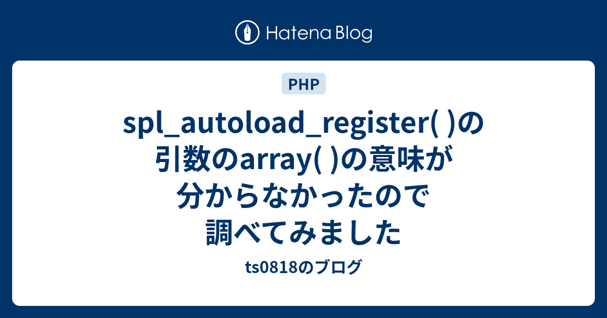 spl_autoload_register( )の引数のarray( )の意味が分からなかったので調べてみました - ts0818のブログ