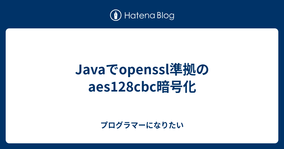 Javaでopenssl準拠のaes128cbc暗号化 - プログラマーになりたい