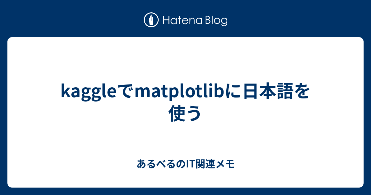 kaggleでmatplotlibに日本語を使う - あるべるのIT関連メモ