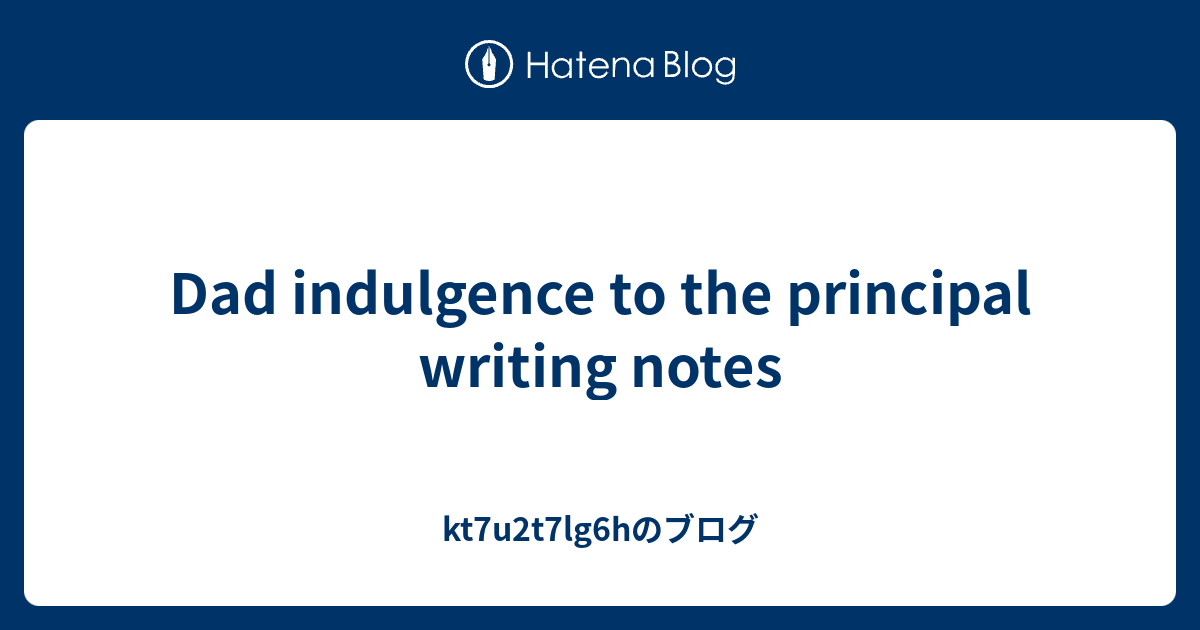 Dad indulgence to the principal writing notes - kt7u2t7lg6hのブログ
