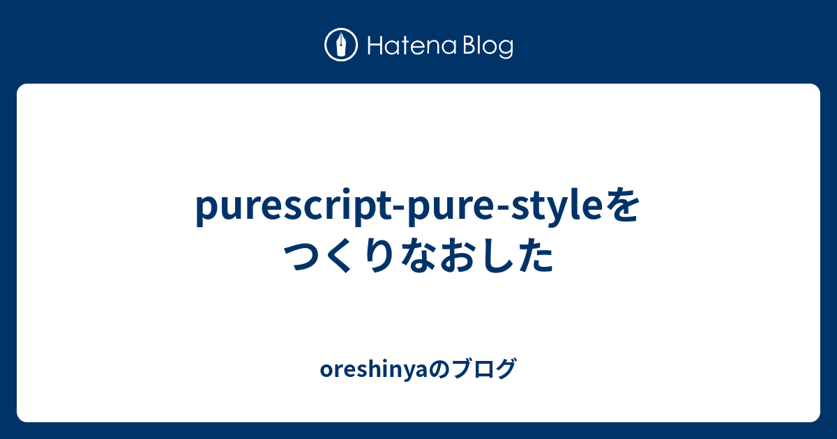 purescript-pure-styleをつくりなおした - oreshinyaのブログ