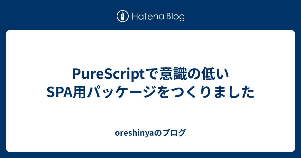 PureScriptで意識の低いSPA用パッケージをつくりました - oreshinyaのブログ