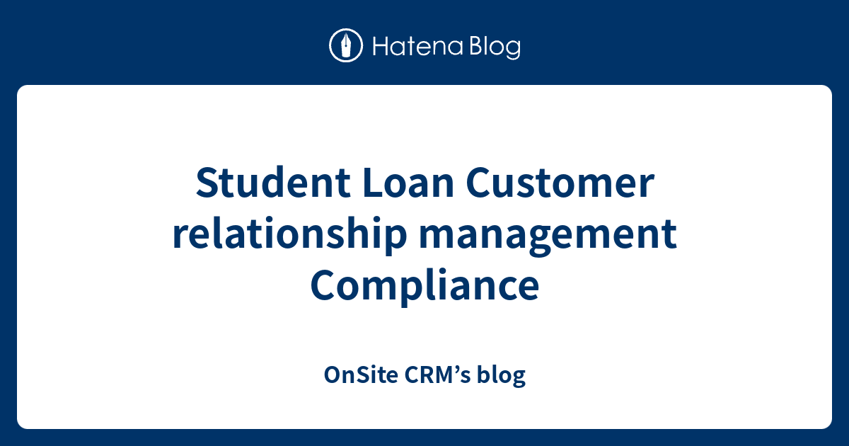 Student Loan Customer relationship management Compliance - OnSite CRM’s ...