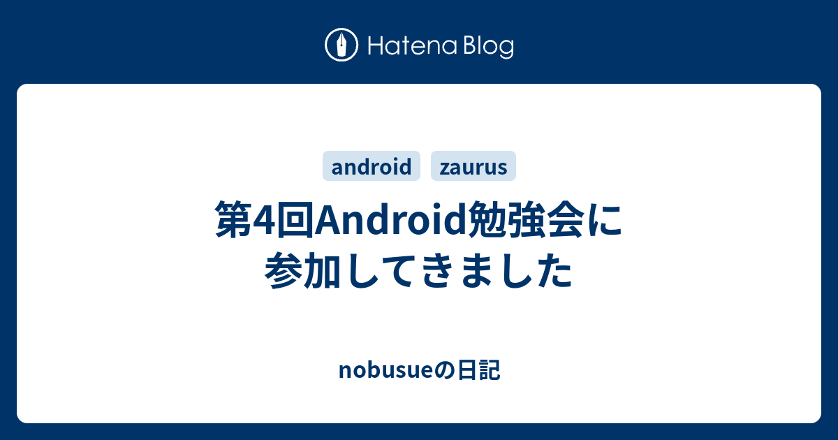 第4回Android勉強会に参加してきました - nobusueの日記