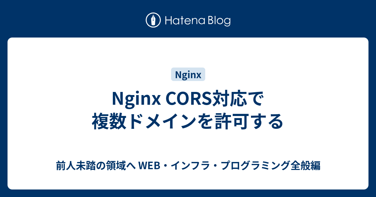 Nginx CORS対応で複数ドメインを許可する - 前人未踏の領域へ WEB・インフラ・プログラミング全般編