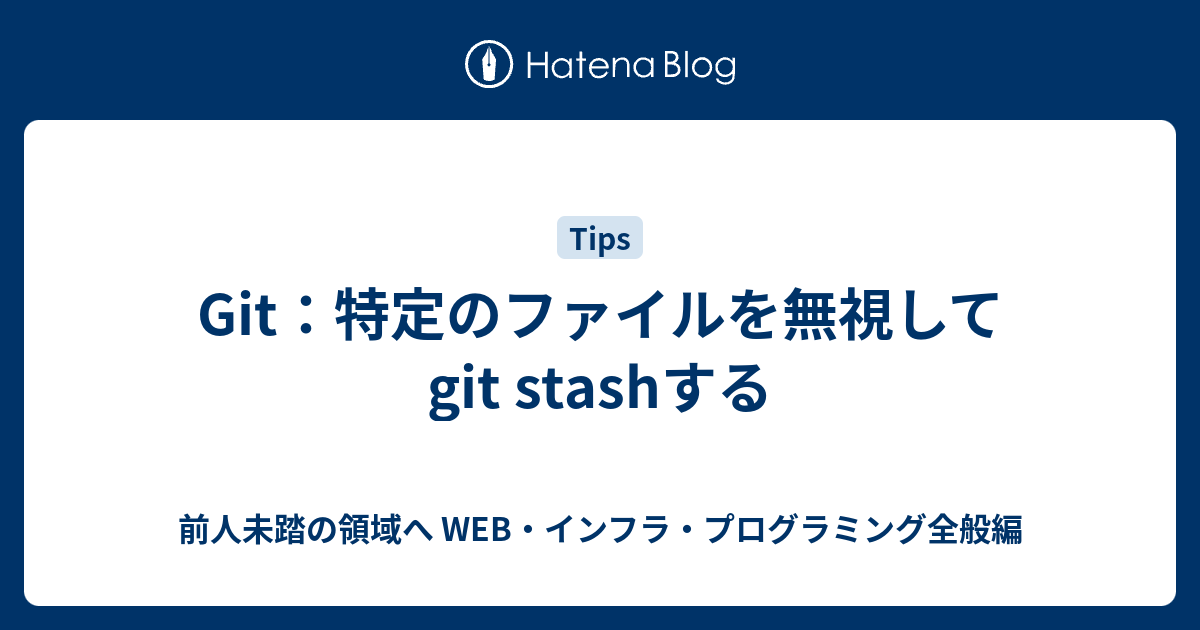 Git：特定のファイルを無視してgit stashする - 前人未踏の領域へ WEB・インフラ・プログラミング全般編