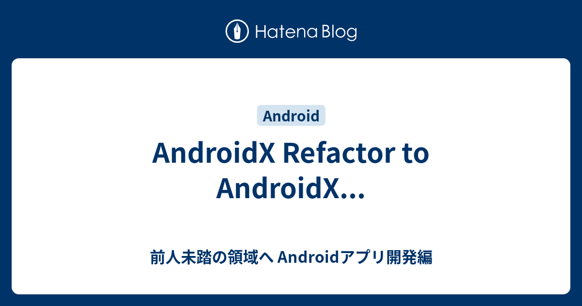 AndroidX Refactor to AndroidX... - 前人未踏の領域へ Androidアプリ開発編