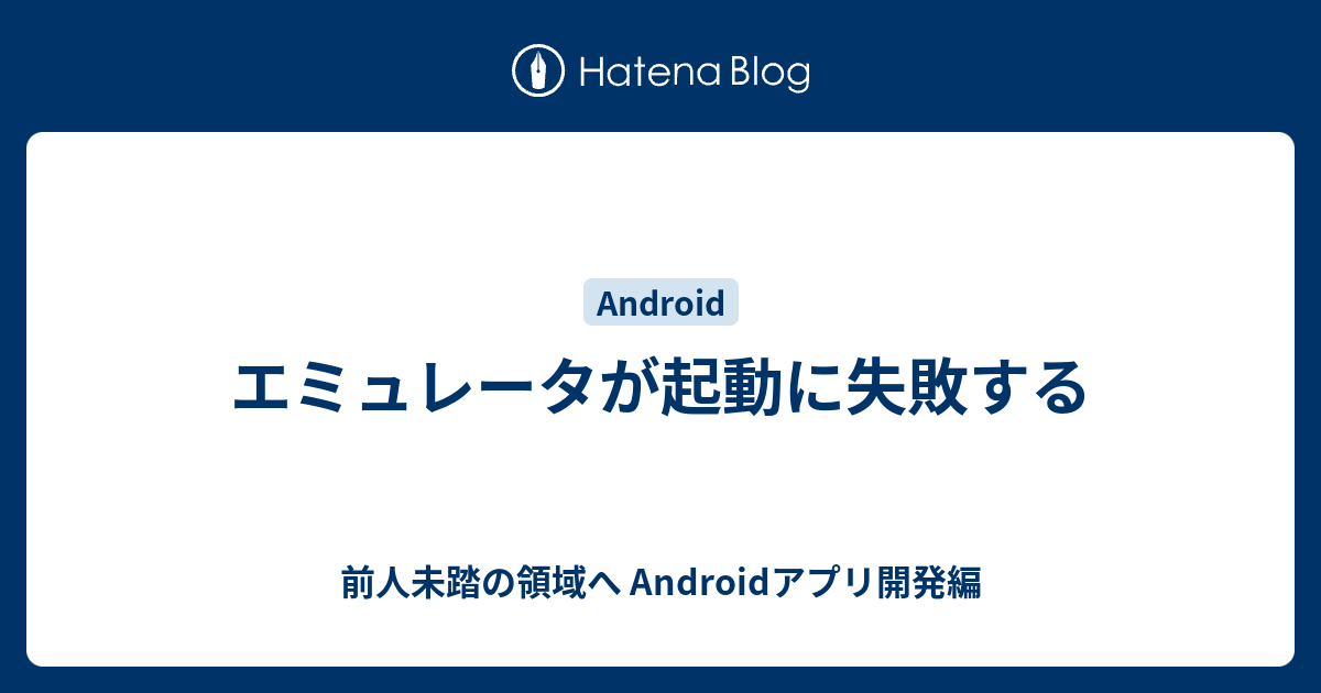 エミュレータが起動に失敗する - 前人未踏の領域へ Androidアプリ開発編