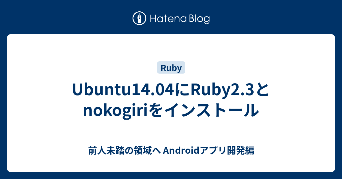 Ubuntu14.04にRuby2.3とnokogiriをインストール - 前人未踏の領域へ Androidアプリ開発編