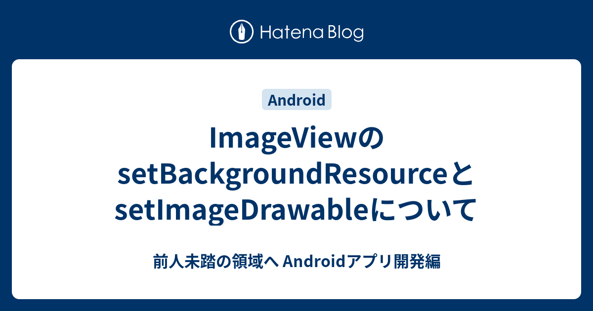 ImageViewのsetBackgroundResourceとsetImageDrawableについて - 前人未踏の領域へ Androidアプリ開発編